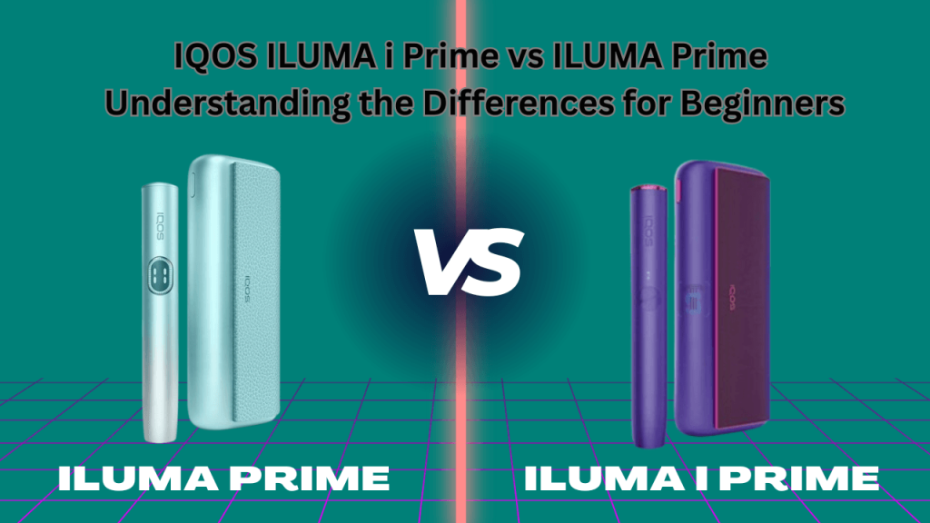 IQOS ILUMA I Prime Vs Prime: Key Differences For Beginners